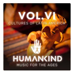 HUMANKIND: Music for the Ages, Vol. VI - Cultures of Latin America - VGMdb